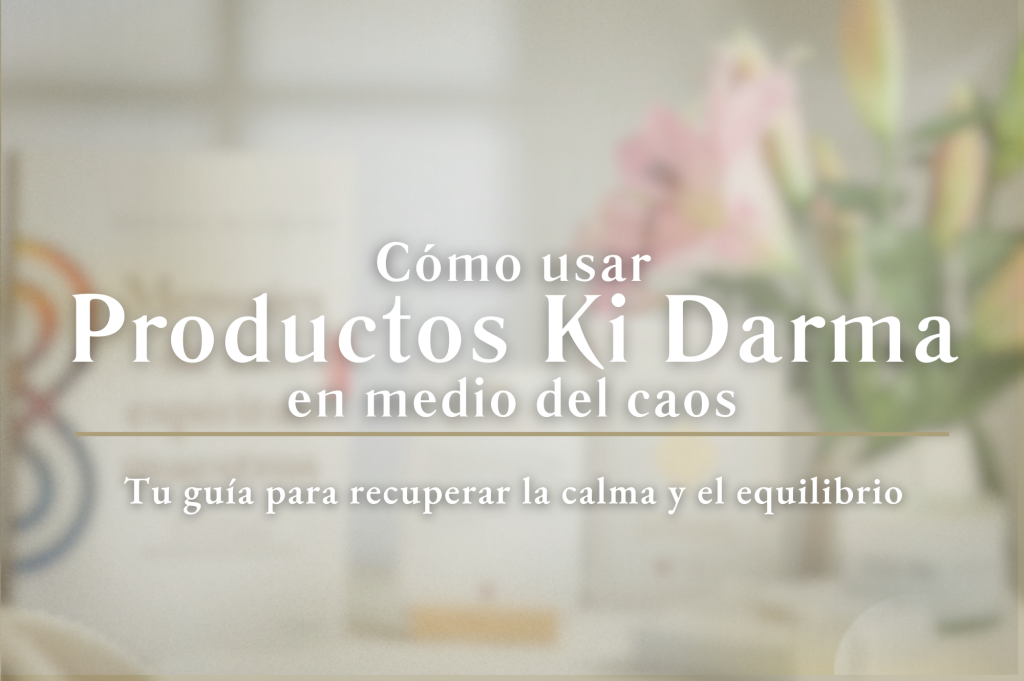 Cómo usar los productos Ki Darma en medio del caos: tu guía para ...